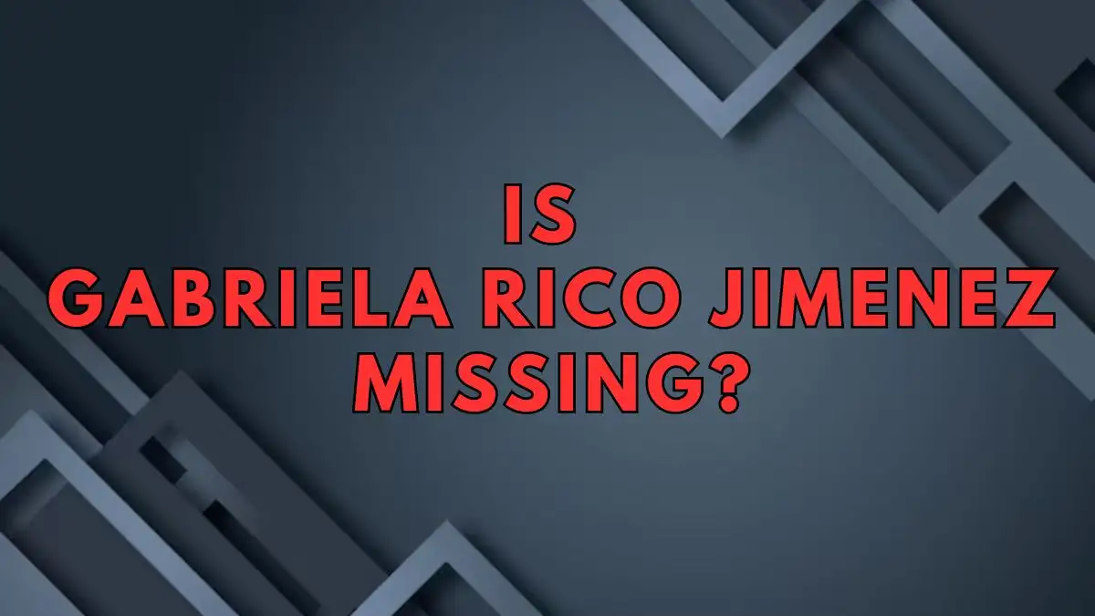 Is Gabriela Rico Jimenez Missing? What Happened to Gabriela Rico Jimenez?